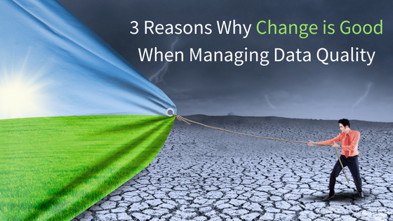 3 Reasons Why Change is Good When Managing Data Quality